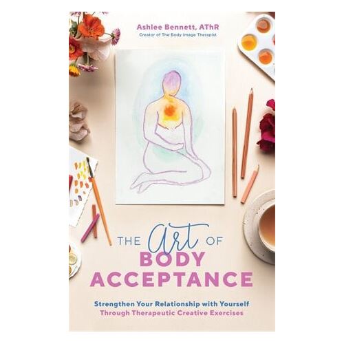 Art Of Body Acceptance, The: Strengthen Your Relationship with Yourself ...